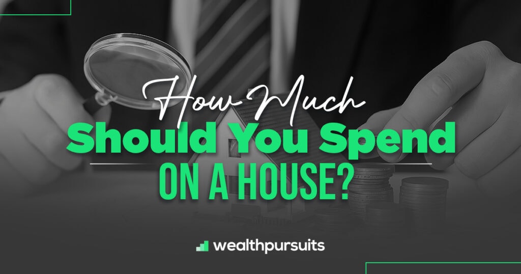 How Much Should You Spend On A House? - A Complete Guide